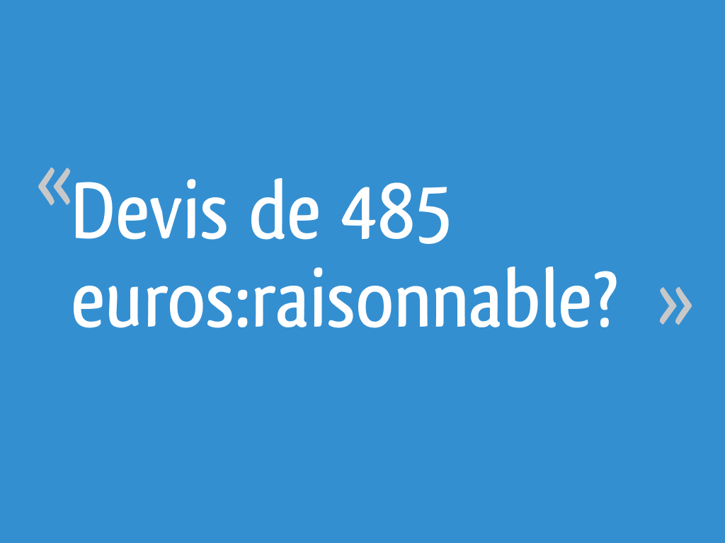 Devis de 485 euros:raisonnable? - 11 messages