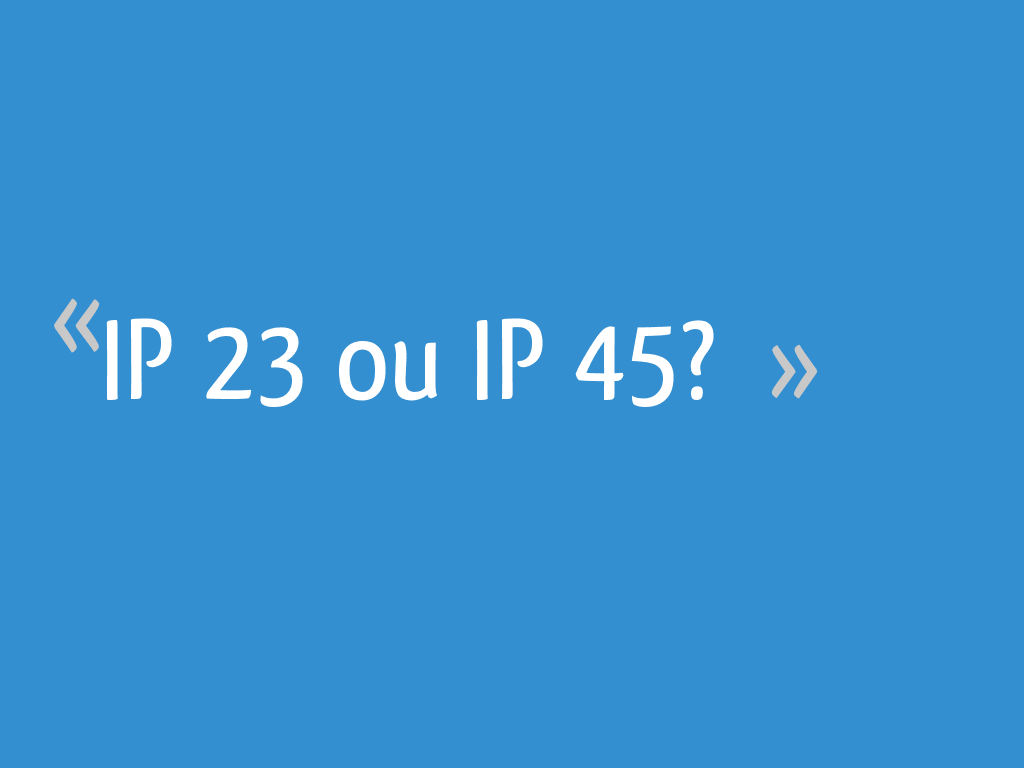 IP 23 ou IP 45? - 6 messages