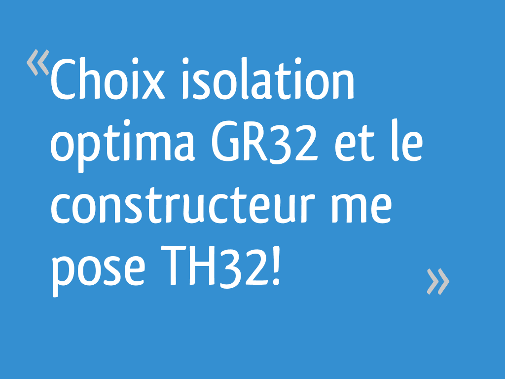 Choix isolation optima GR32 et le constructeur me pose TH32! - 17 messages