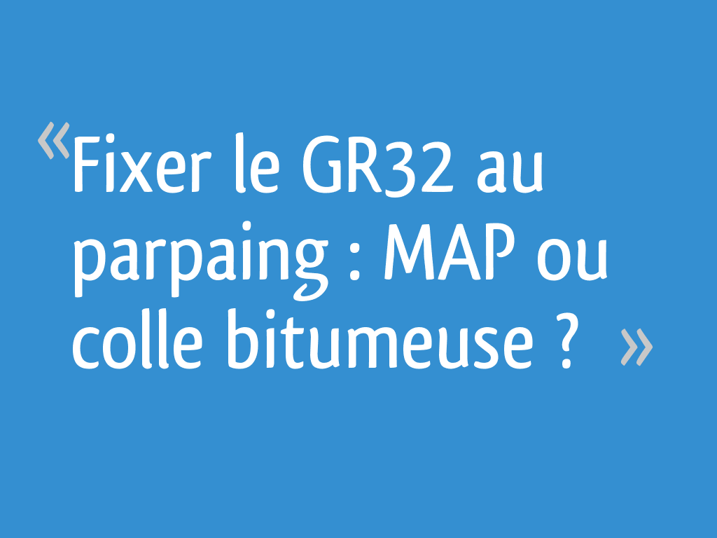 Fixer le GR32 au parpaing : MAP ou colle bitumeuse