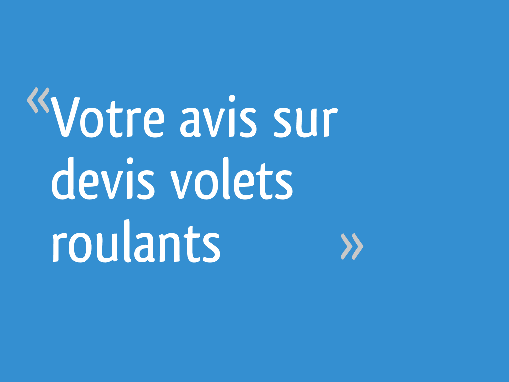 Votre avis sur devis volets roulants - 7 messages