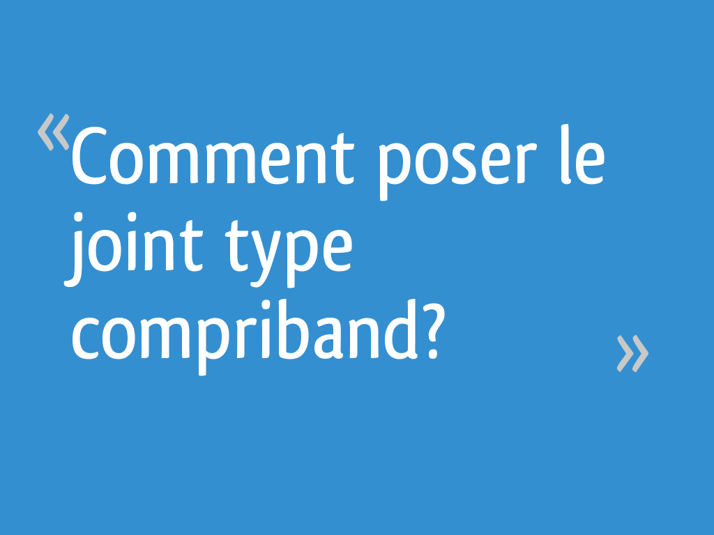Comment poser le joint type compriband?