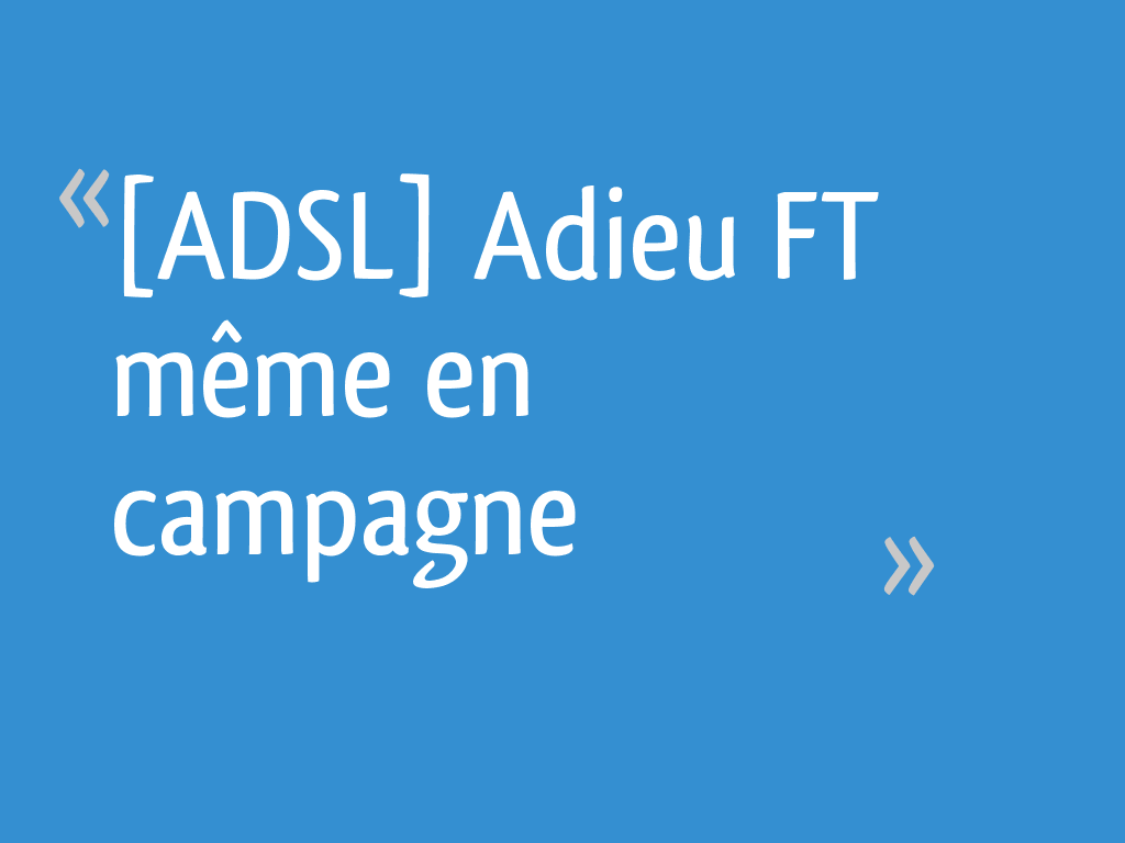 [ADSL] Adieu FT même en campagne - 14 messages