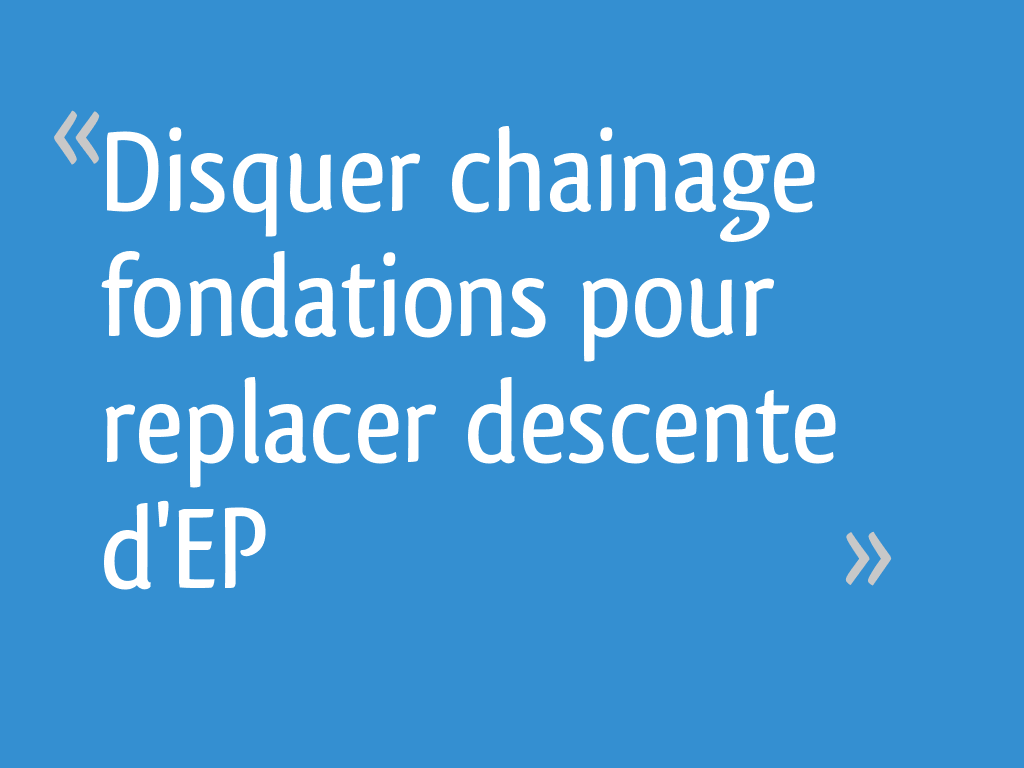 Disquer chainage fondations pour replacer descente d'EP - 4 messages