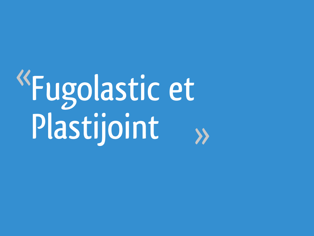 Fugolastic et Plastijoint [Résolu]