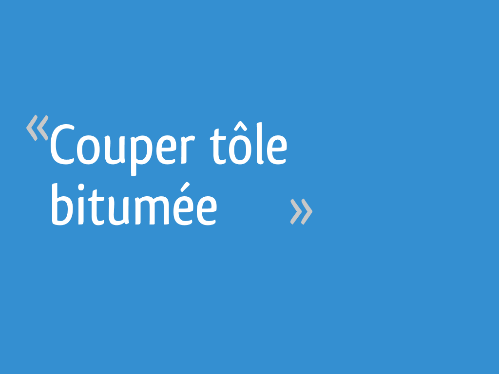 Couper tôle bitumée - 5 messages