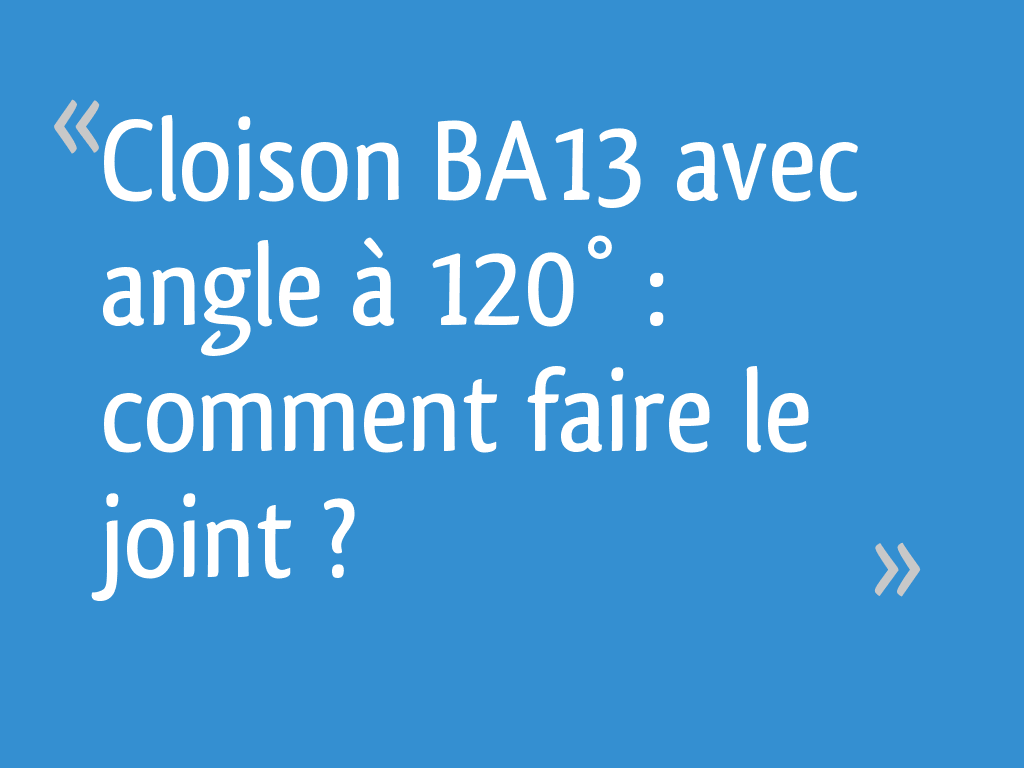Cloison BA13 avec angle à 120° : comment faire le joint