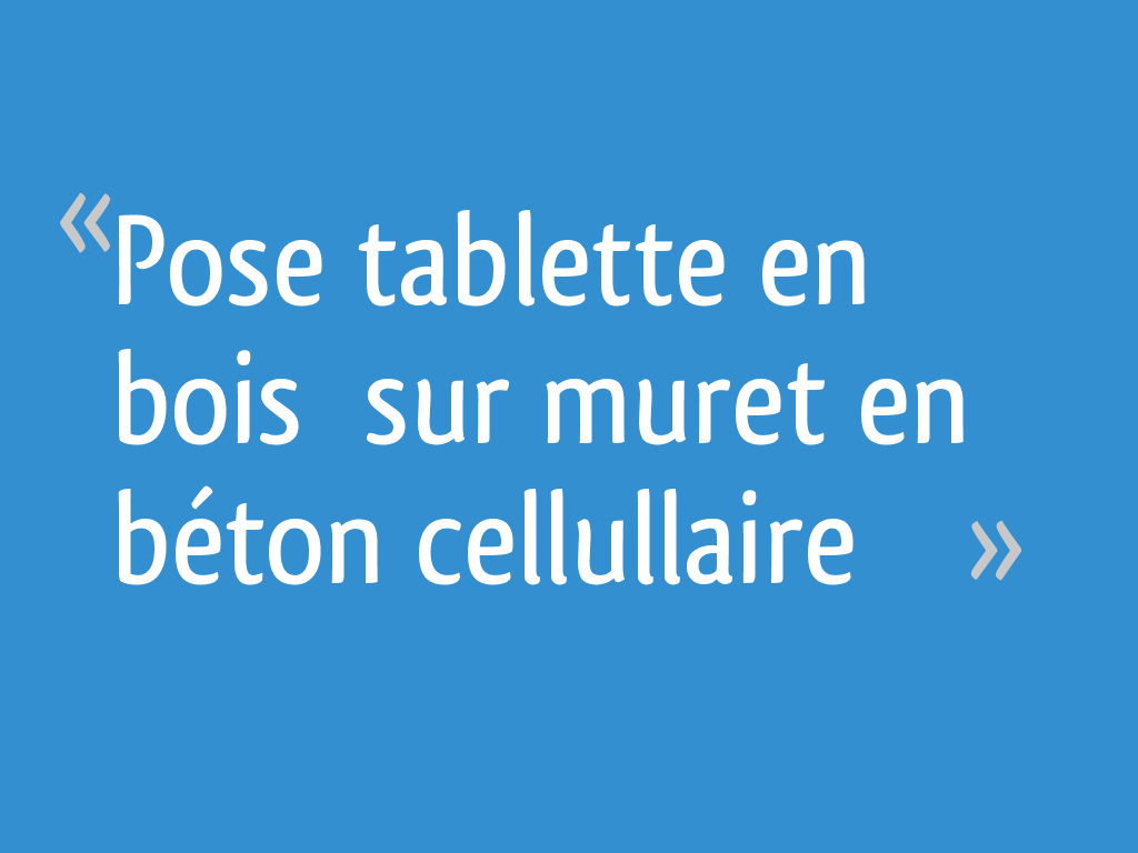 Pose tablette en bois sur muret en béton cellullaire - 9 messages