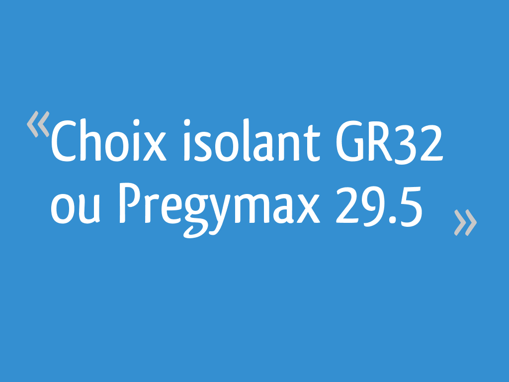 Choix isolant GR32 ou Pregymax 29.5 - 11 messages
