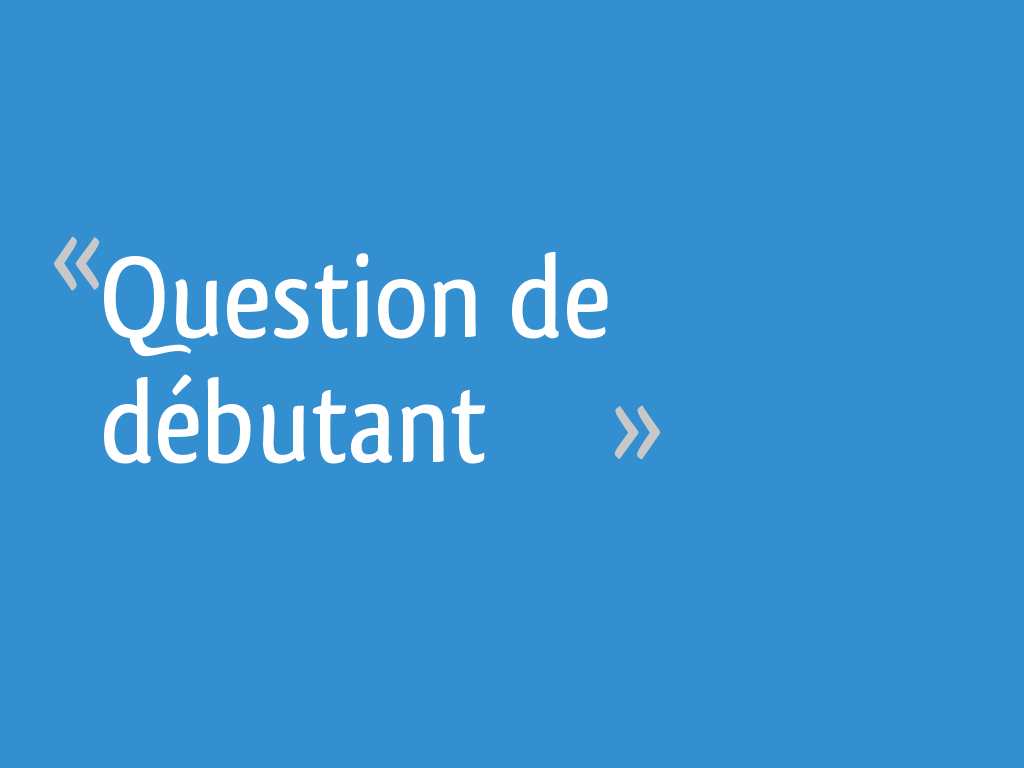 Question de débutant - 9 messages