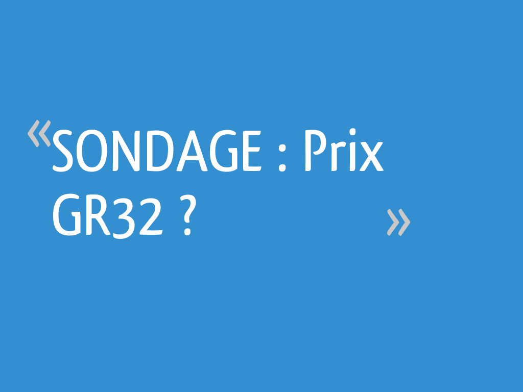 SONDAGE : Prix GR32 ? - 14 messages