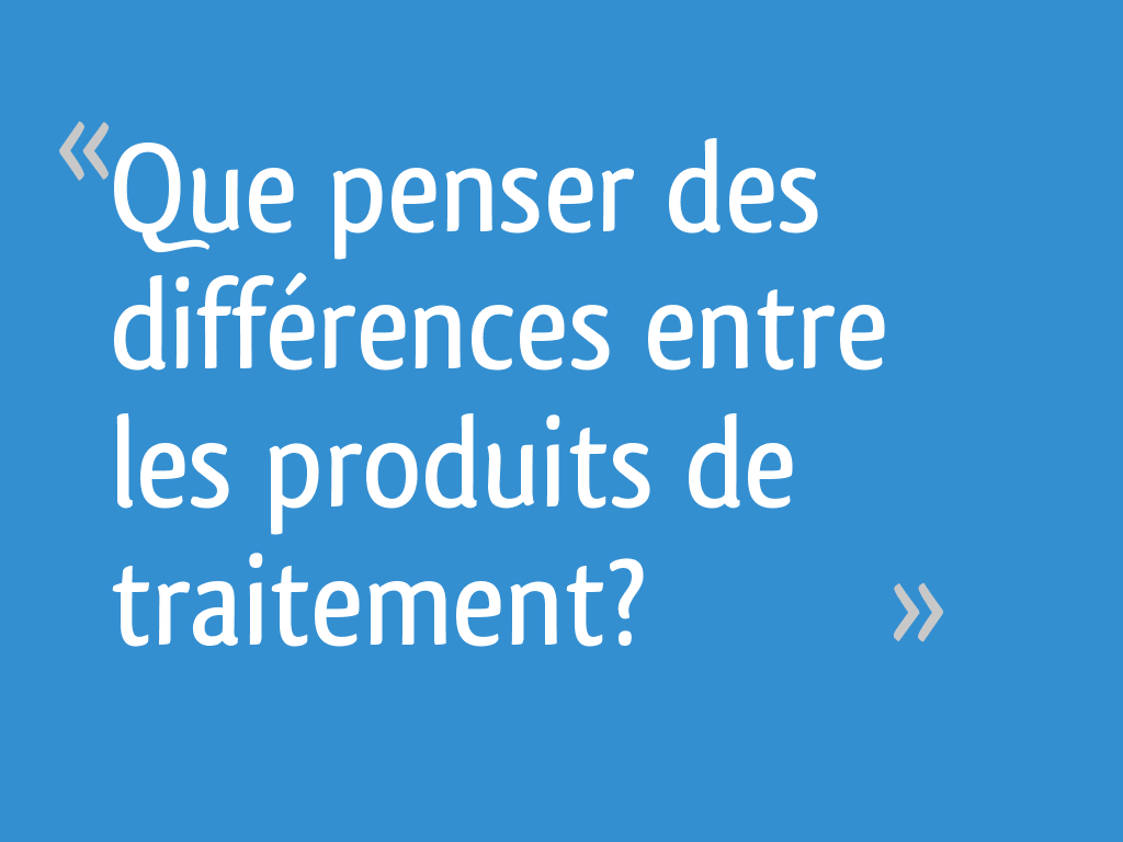 Que penser des différences entre les produits de traitement? - 4 messages