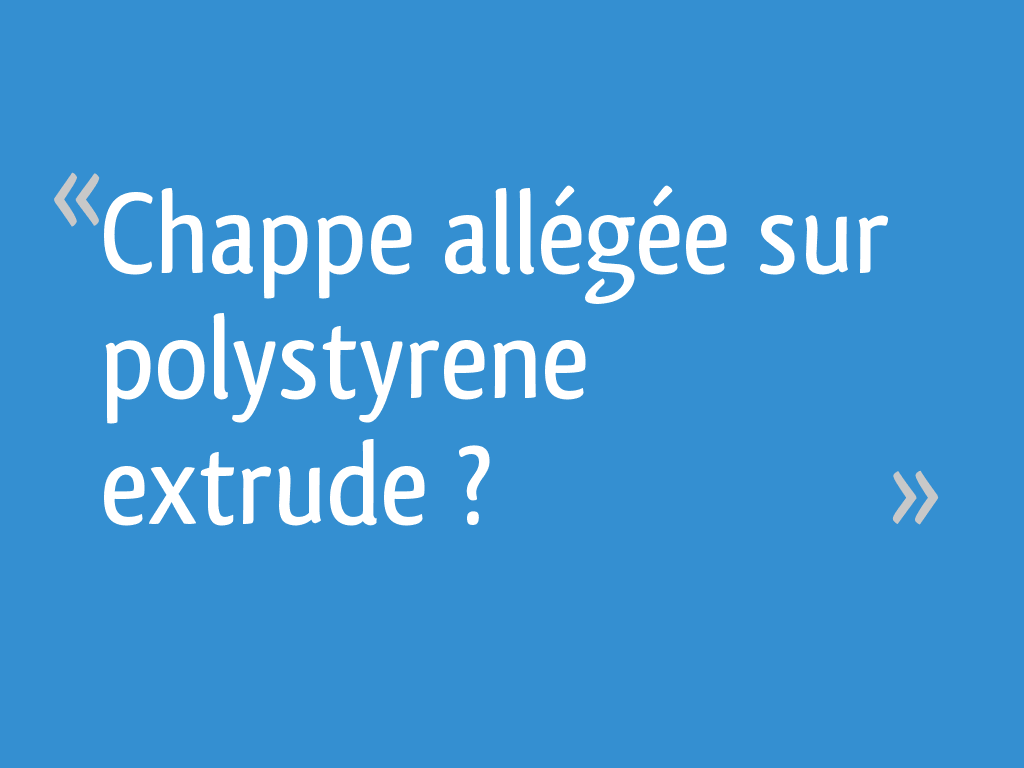 Chappe allégée sur polystyrene extrude ? - 10 messages