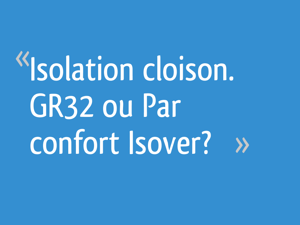 Isolation cloison. GR32 ou Par confort Isover? - 6 messages