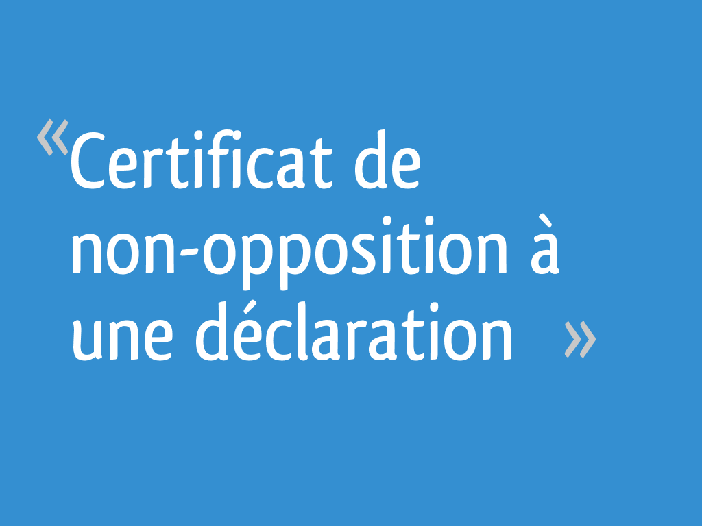 Certificat de non-opposition à une déclaration