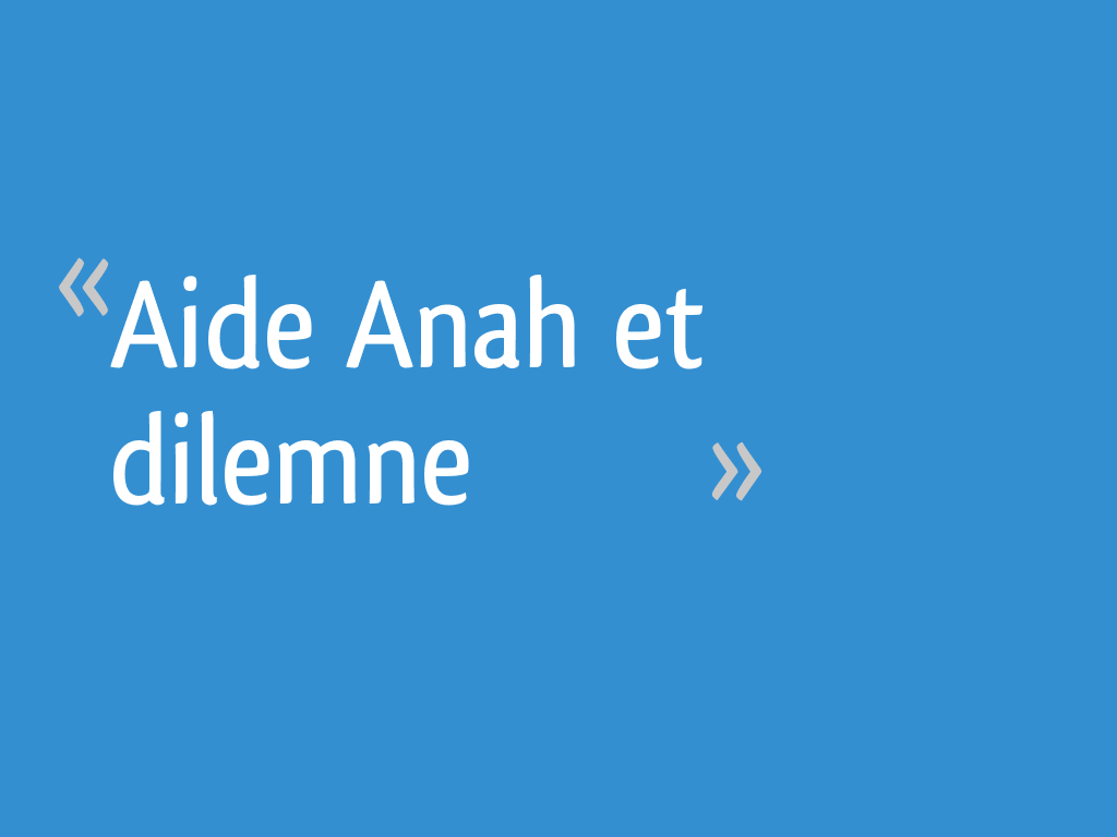 Aide Anah et dilemne - 5 messages