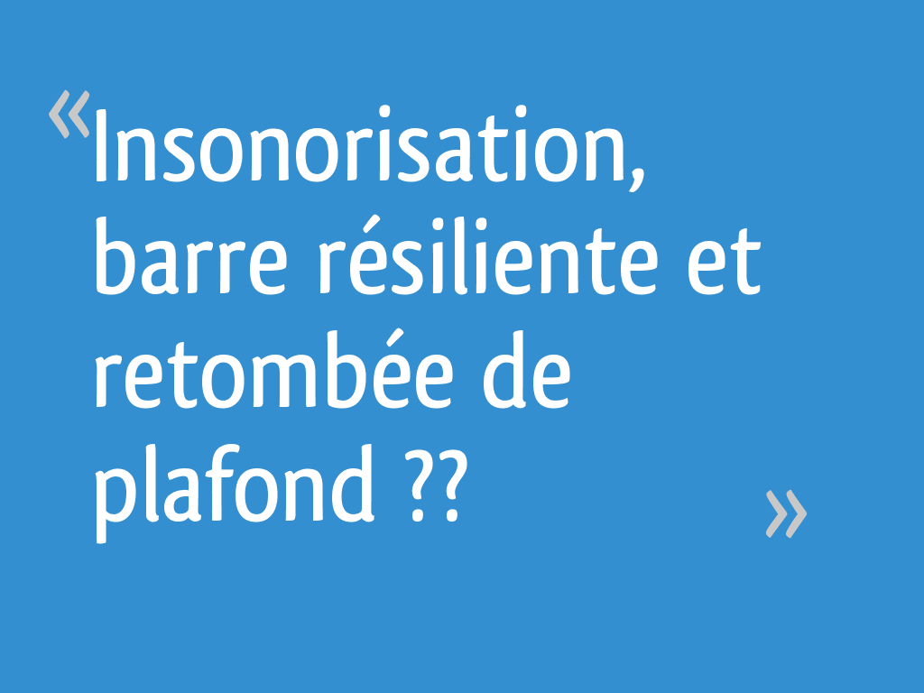 Insonorisation, barre résiliente et retombée de plafond