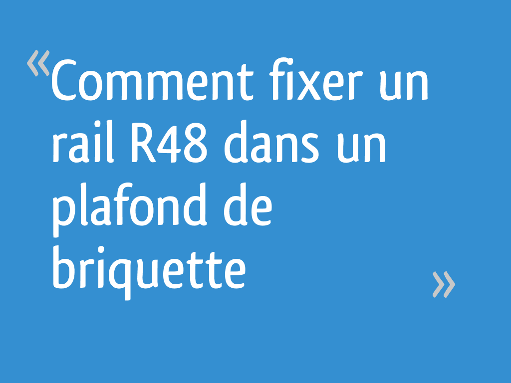 Comment fixer un rail R48 dans un plafond de briquette - 14 messages
