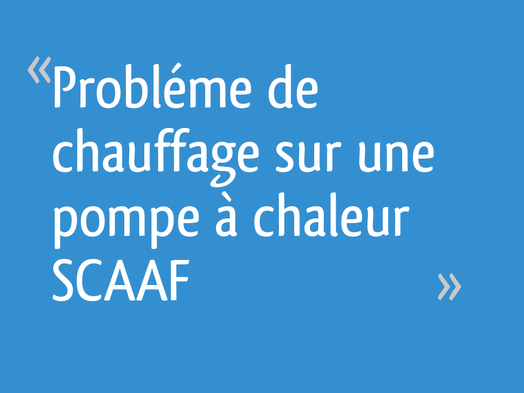 Probléme de chauffage sur une pompe à chaleur SCAAF