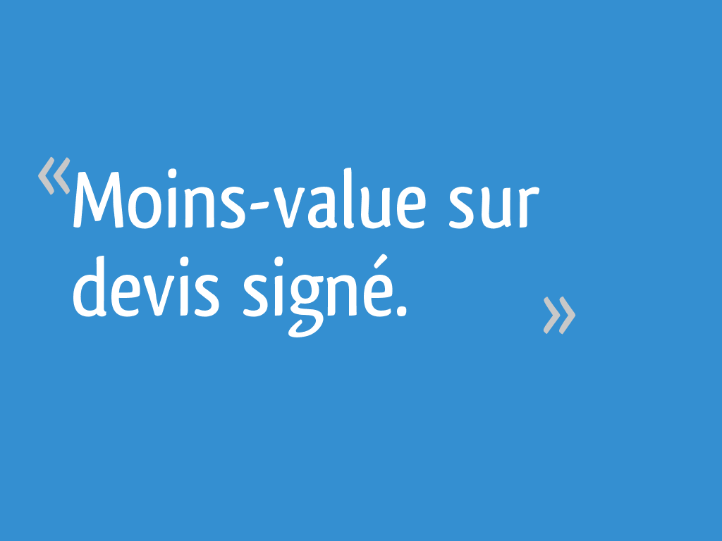 Moins-value sur devis signé. [Résolu] - 5 messages