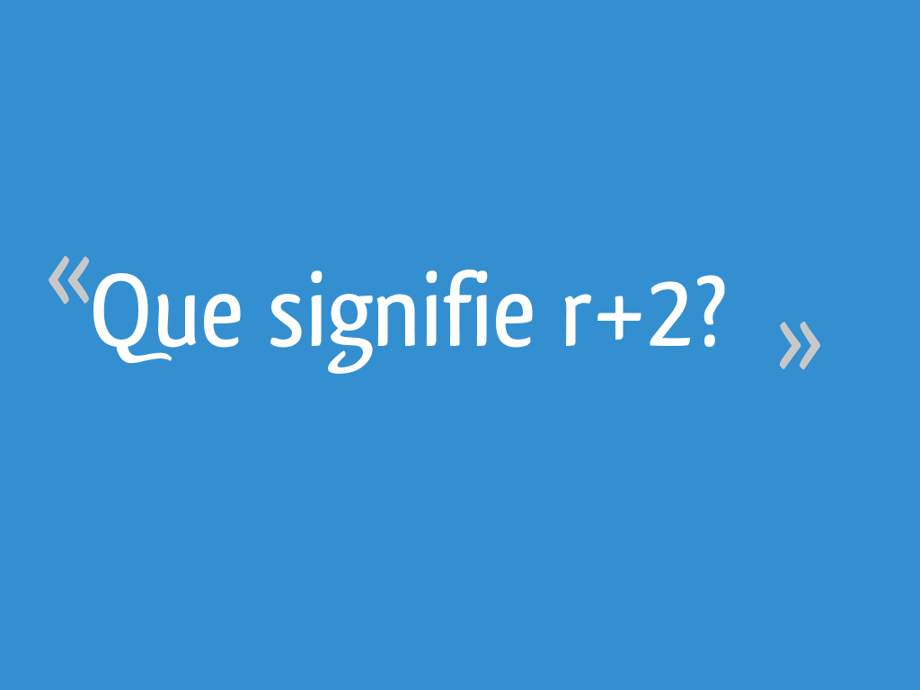 Que signifie r+2? - 8 messages