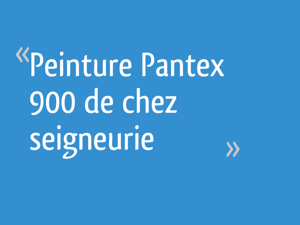 Peinture Pantex 900 de chez seigneurie - 5 messages