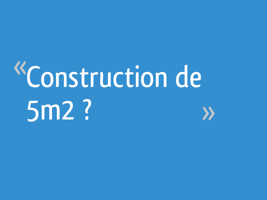 Construction de 5m2 ? - 6 messages