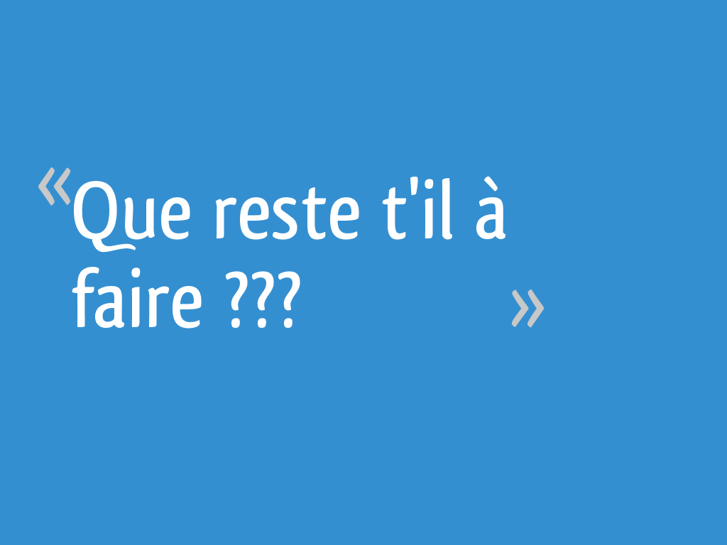 Que reste t'il à faire ??? - 10 messages