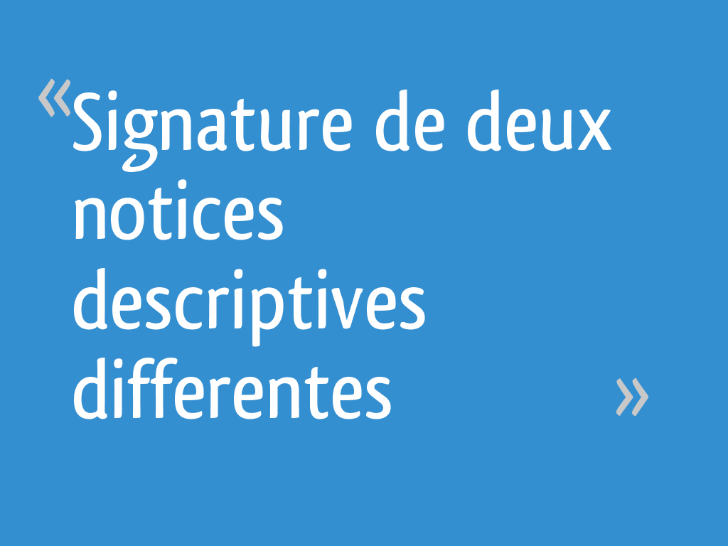 Signature de deux notices descriptives differentes - 4 messages