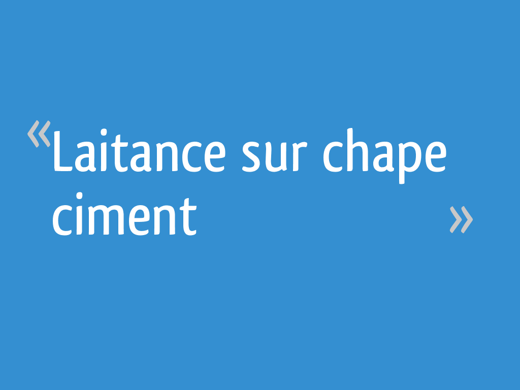 Laitance sur chape ciment - 8 messages