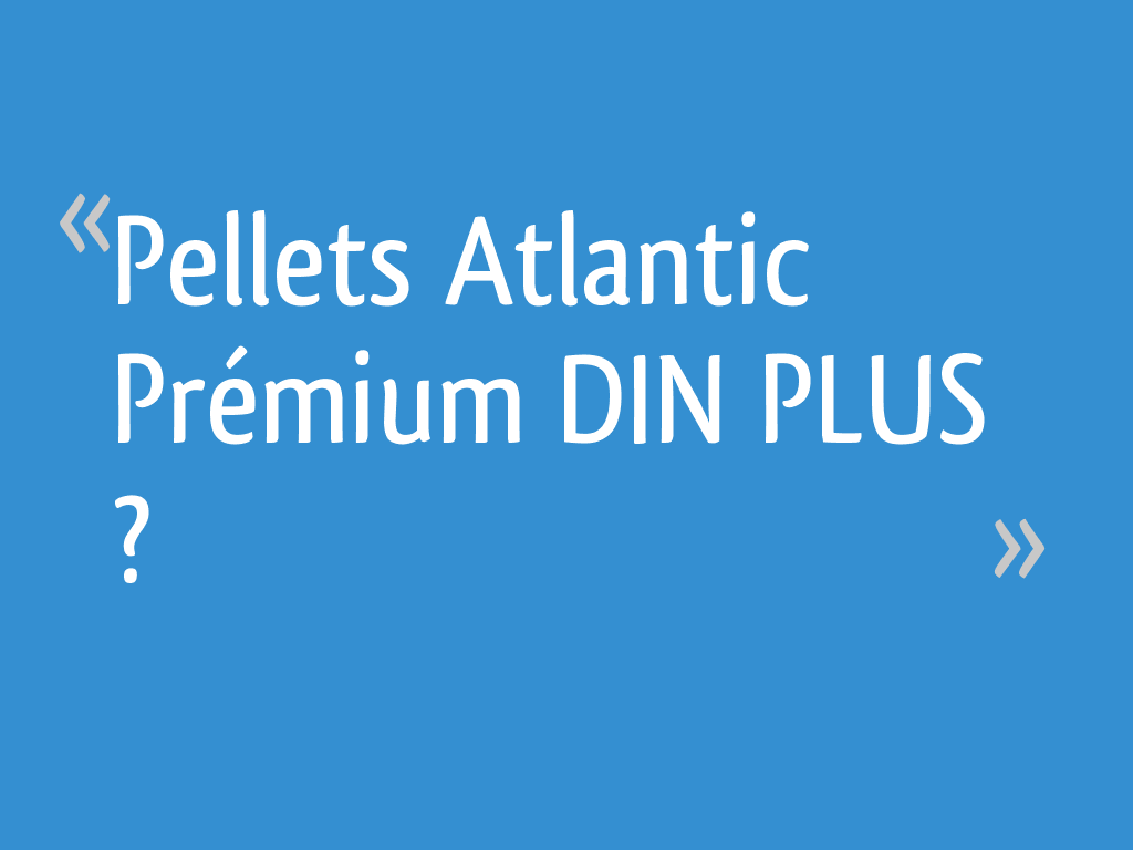 Pellets Atlantic Prémium DIN PLUS ? - 6 messages