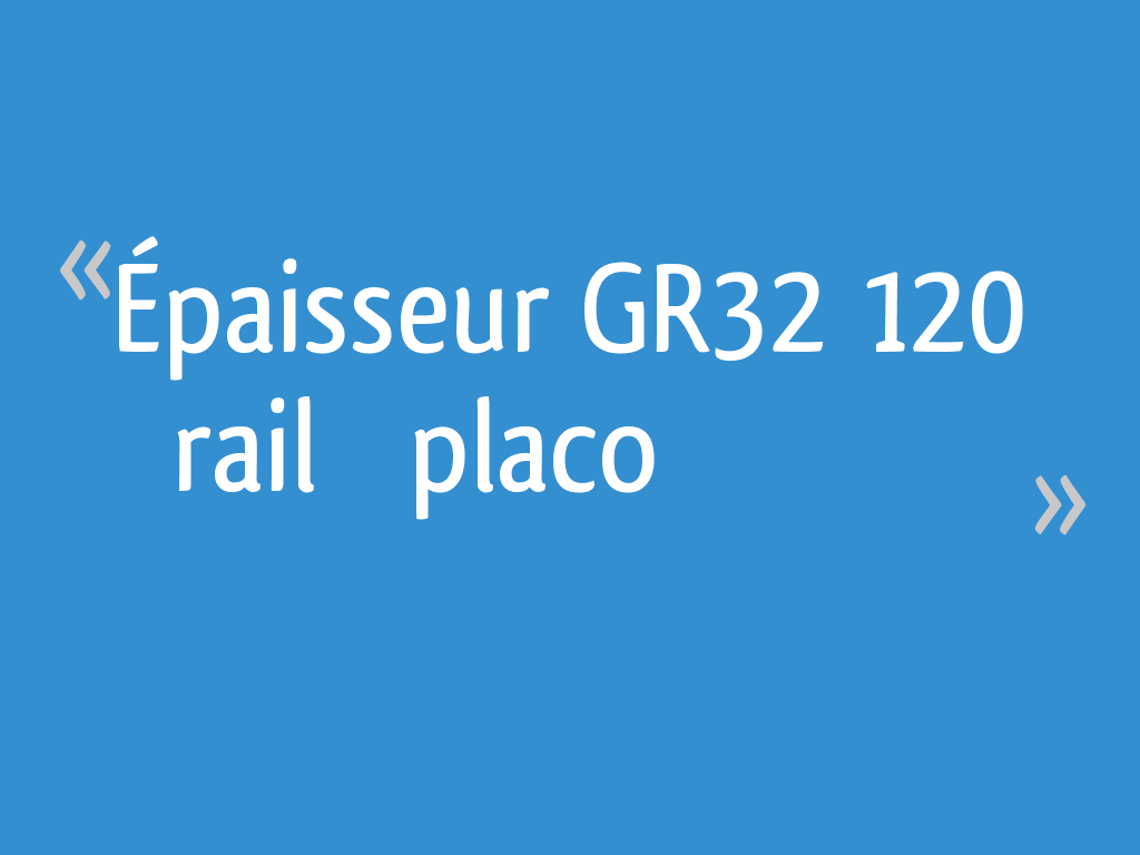 Épaisseur GR32 120 rail placo - 12 messages