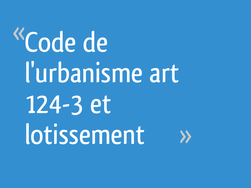 Code de l'urbanisme art 124-3 et lotissement [Résolu] - 12 messages