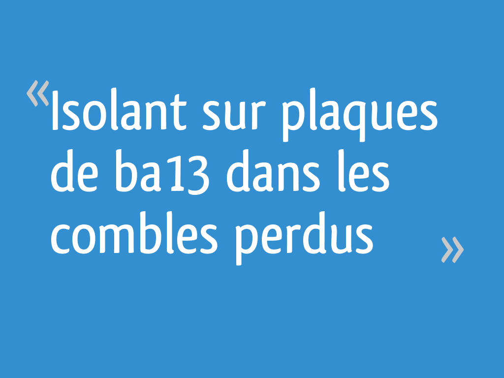 Isolant Sur Plaques De Ba13 Dans Les Combles Perdus