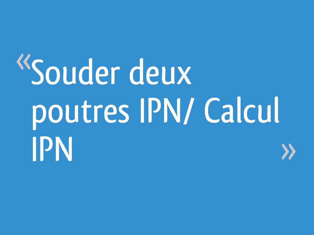 Souder deux poutres IPN/ Calcul IPN - 36 messages