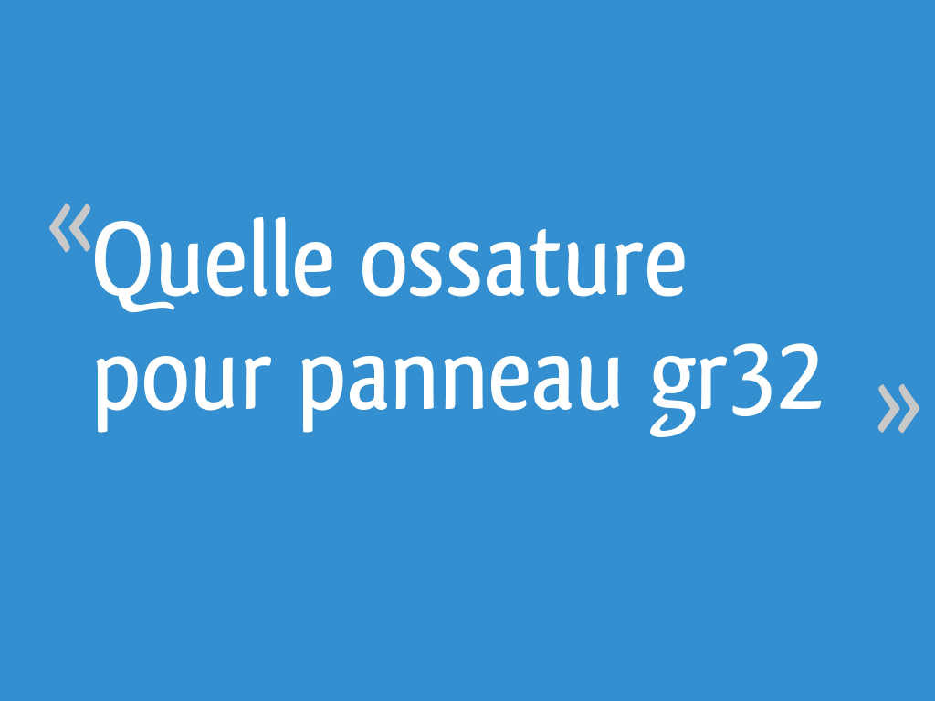 Quelle ossature pour panneau gr32 - 4 messages