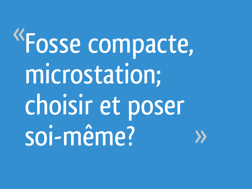 Fosse compacte, microstation; choisir et poser soi-même? - 18 messages