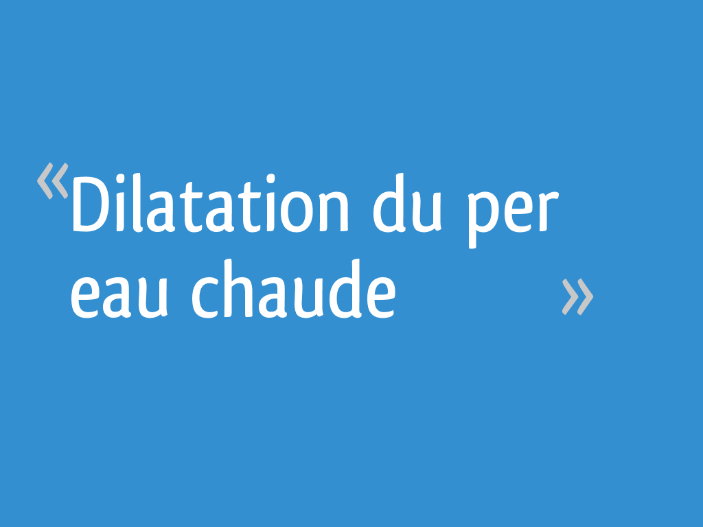 Dilatation du per eau chaude [Résolu]