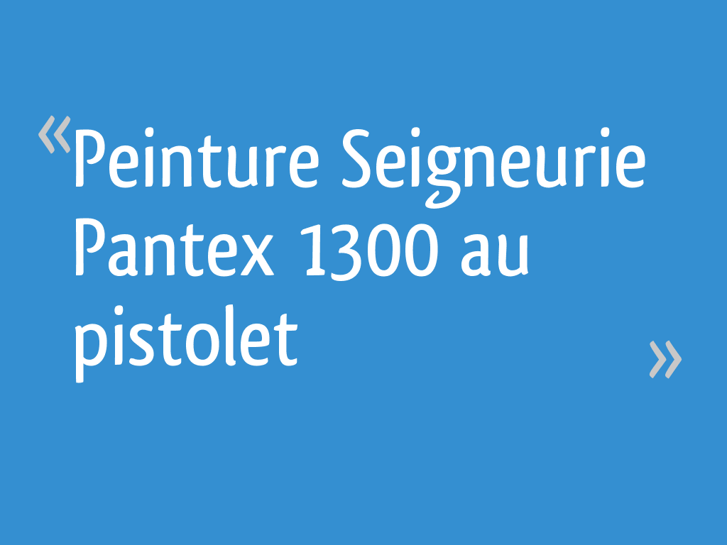 Peinture Seigneurie Pantex 1300 au pistolet - 12 messages