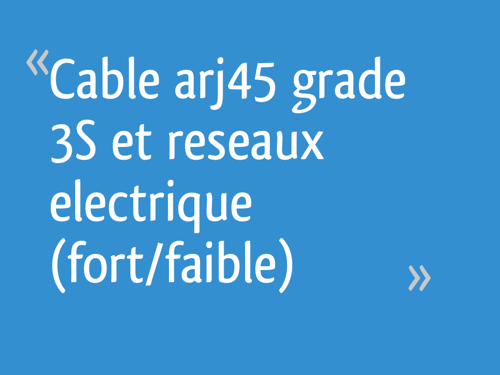Cable arj45 grade 3S et reseaux electrique (fort/faible)