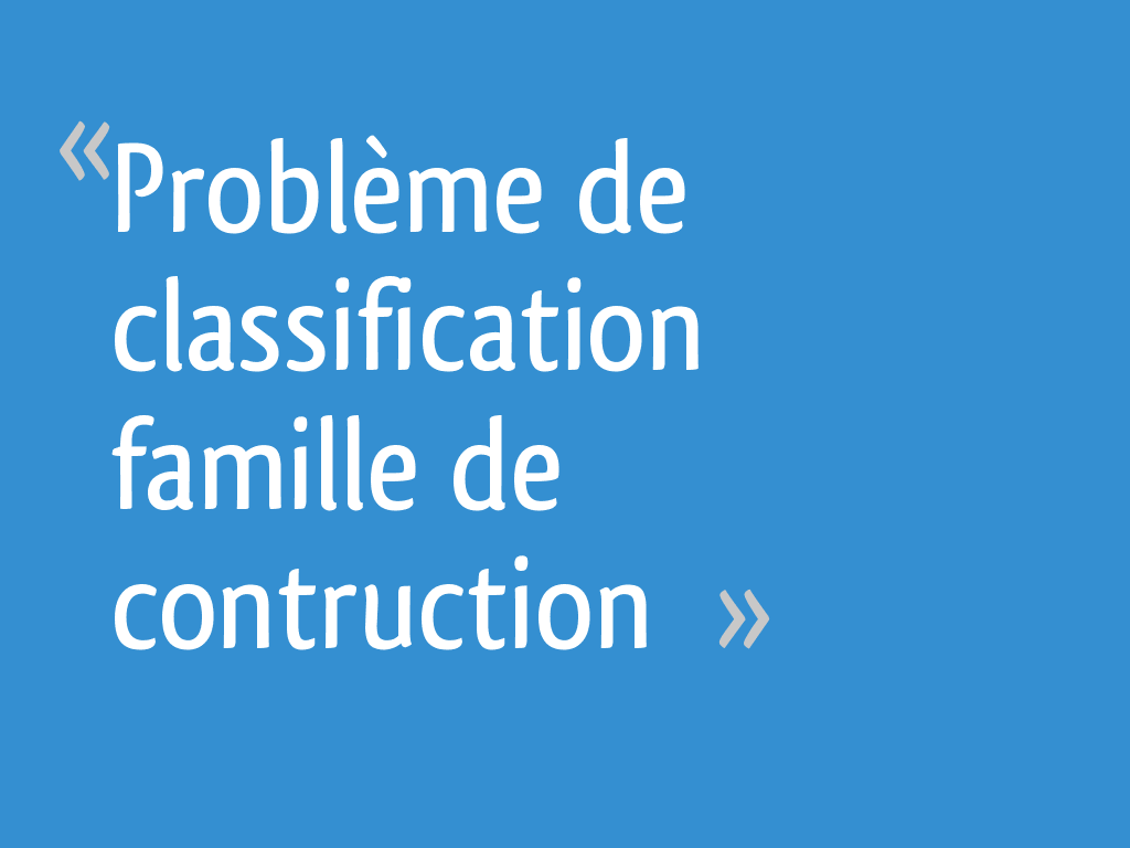 Problème de classification famille de contruction - 7 messages