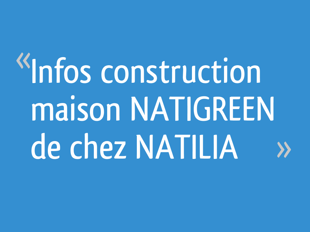 Infos construction maison NATIGREEN de chez NATILIA - 5 messages
