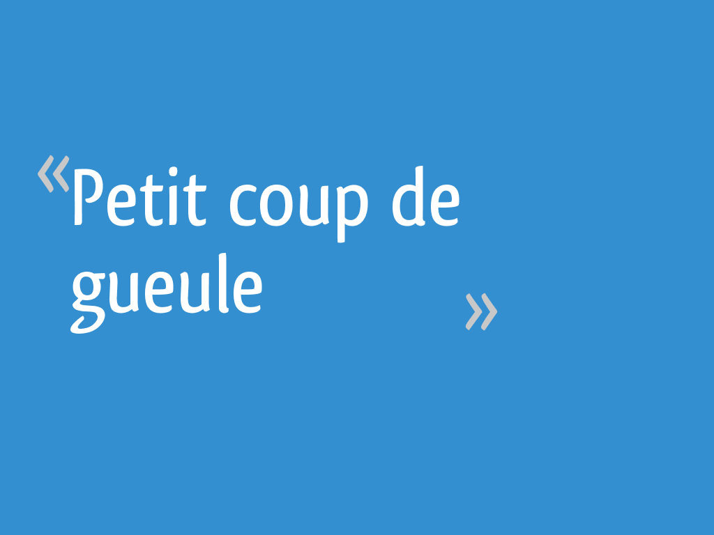 Petit coup de gueule - 28 messages