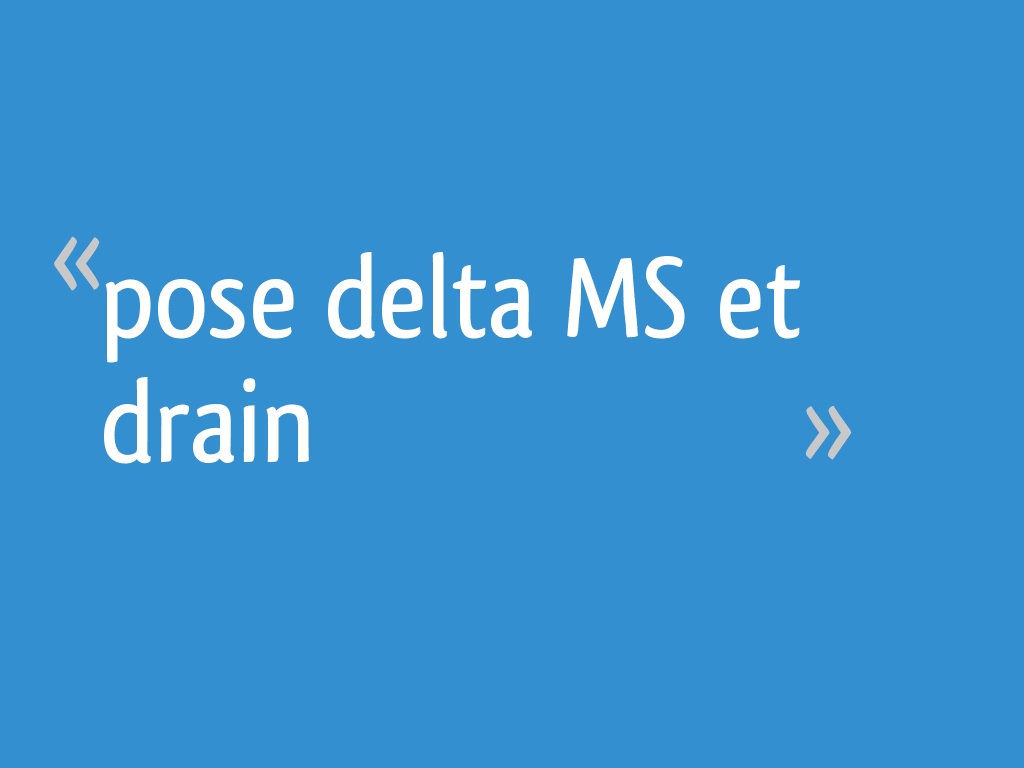 Pose delta MS et drain - 12 messages