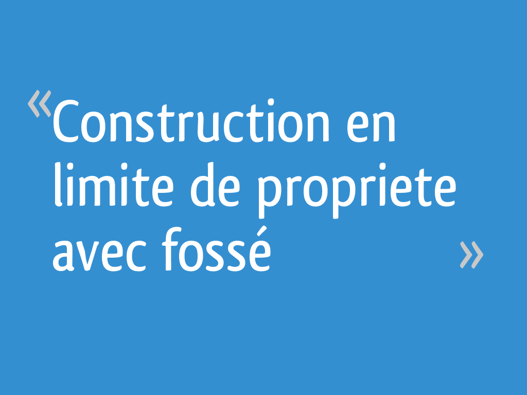 Construction en limite de propriete avec fossé - 19 messages