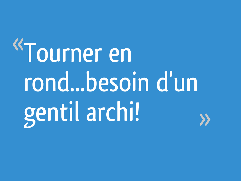 Tourner en rond...besoin d'un gentil archi! - 43 messages