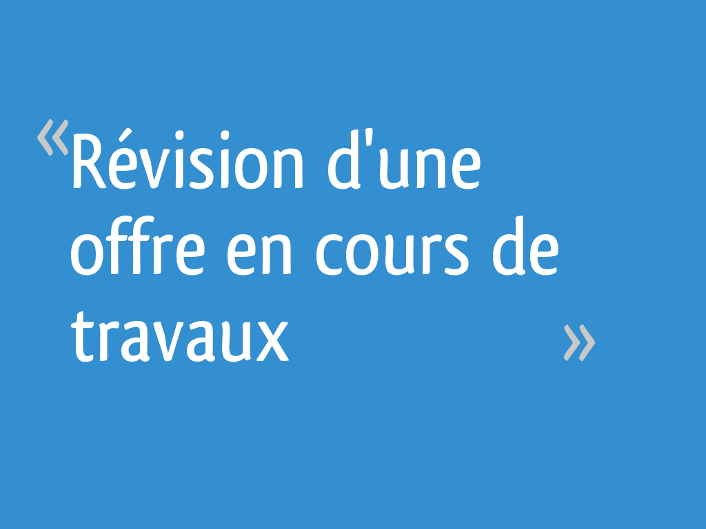 Révision d'une offre en cours de travaux - 15 messages