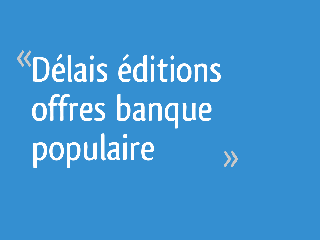 Délais éditions offres banque populaire - 5 messages