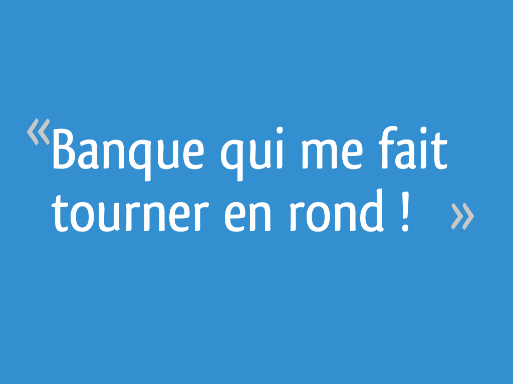 Banque qui me fait tourner en rond ! - 9 messages