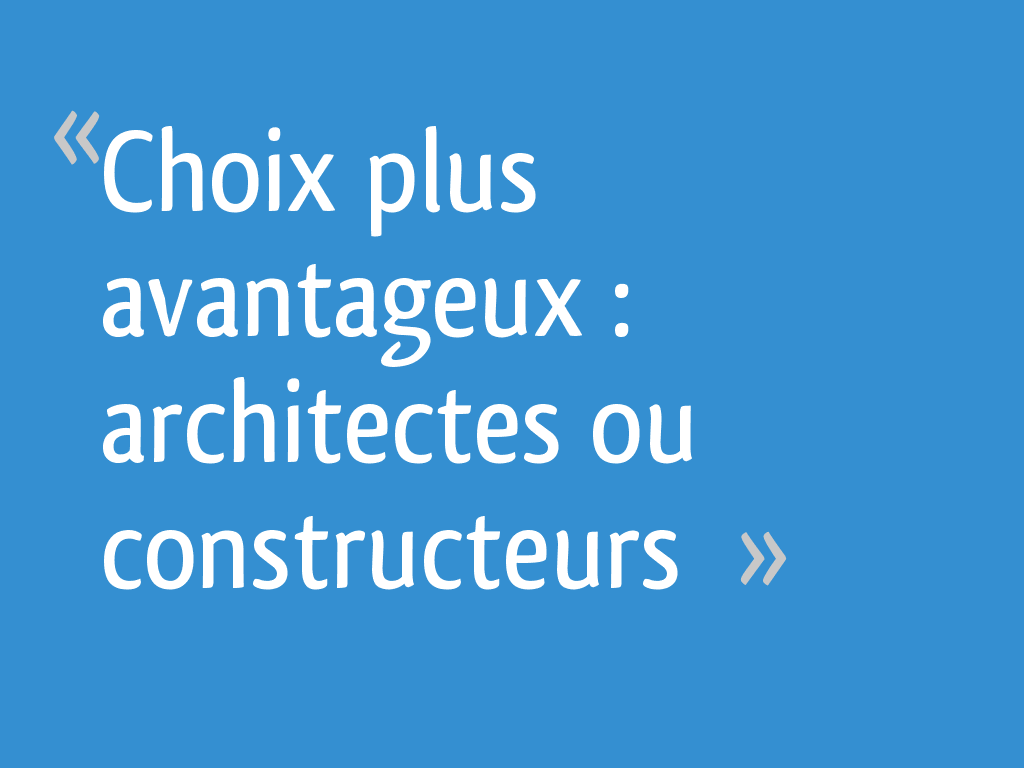 Choix plus avantageux : architectes ou constructeurs - 27 messages